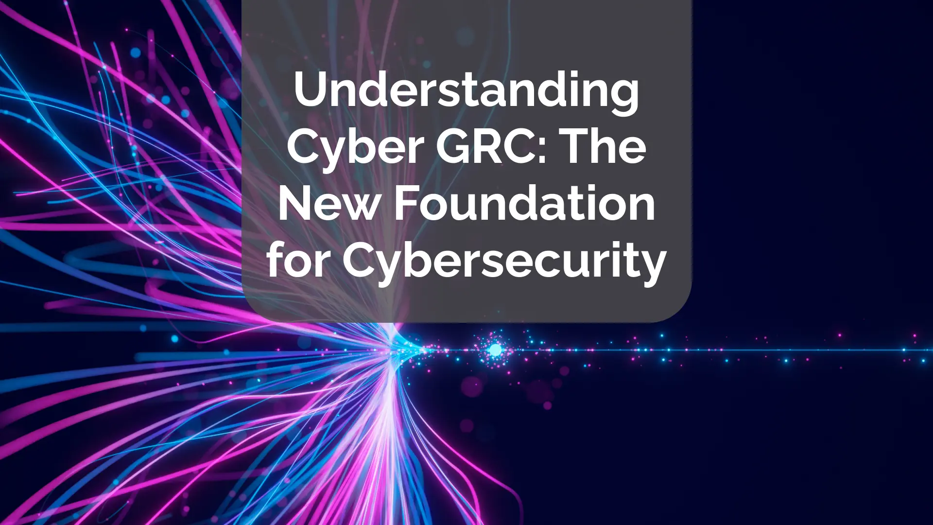 Understanding Cyber GRC: The New Foundation for Cybersecurity